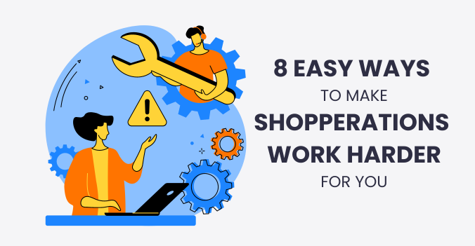 8 Easy Ways to Make Shopperations Work Harder For You